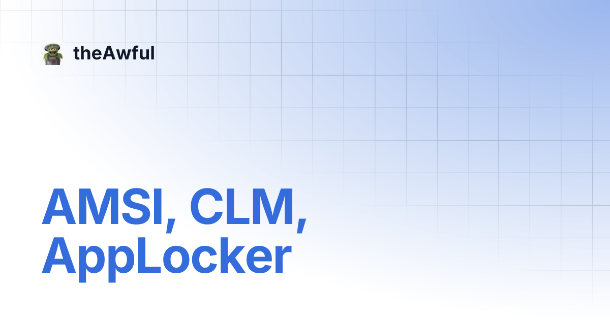 AMSI, CLM, AppLocker | theAwful